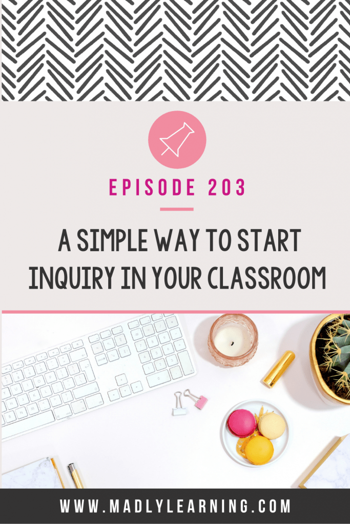 203: A Simple Way to Start Inquiry In Your Classroom - Madly Learning